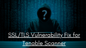 SSL/TLS Vulnerability Fix for Nessus Scanner - Techies Nation